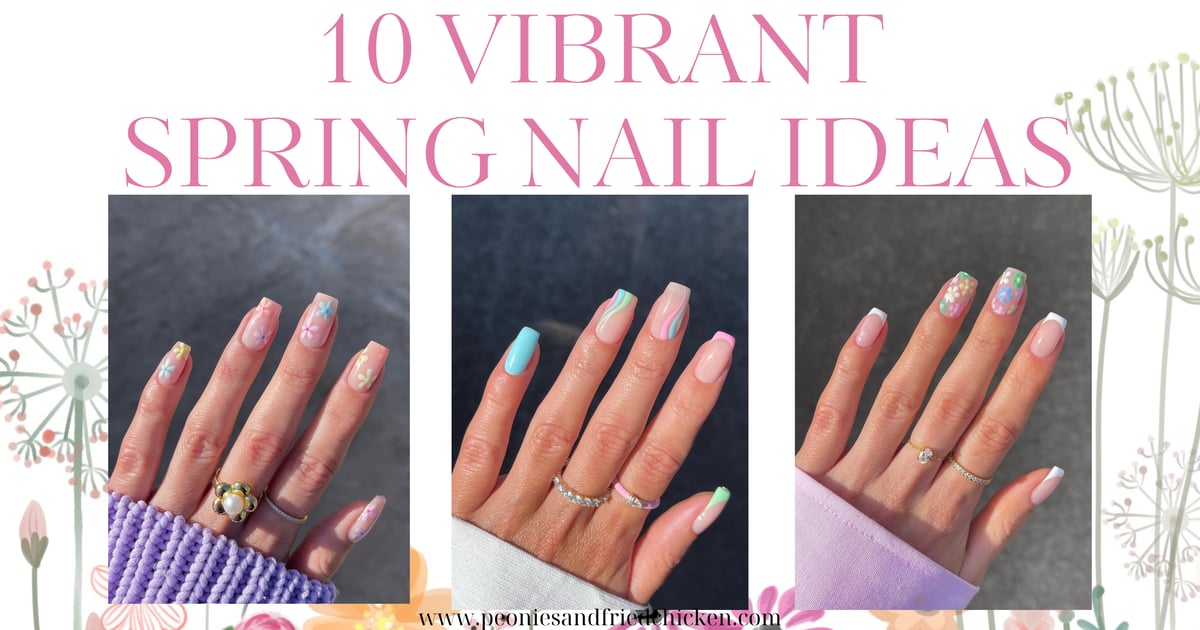 10 Vibrant Spring Nail Ideas | Peonies and Fried Chicken