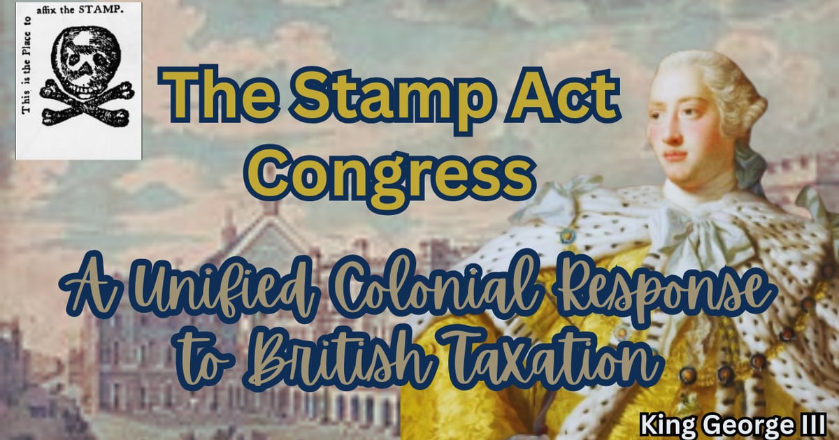 The Stamp Act Congress: A Unified Colonial Response to British Taxation ...