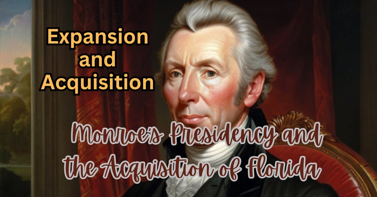 Expansion and Acquisition: Monroe's Presidency and the Acquisition of ...