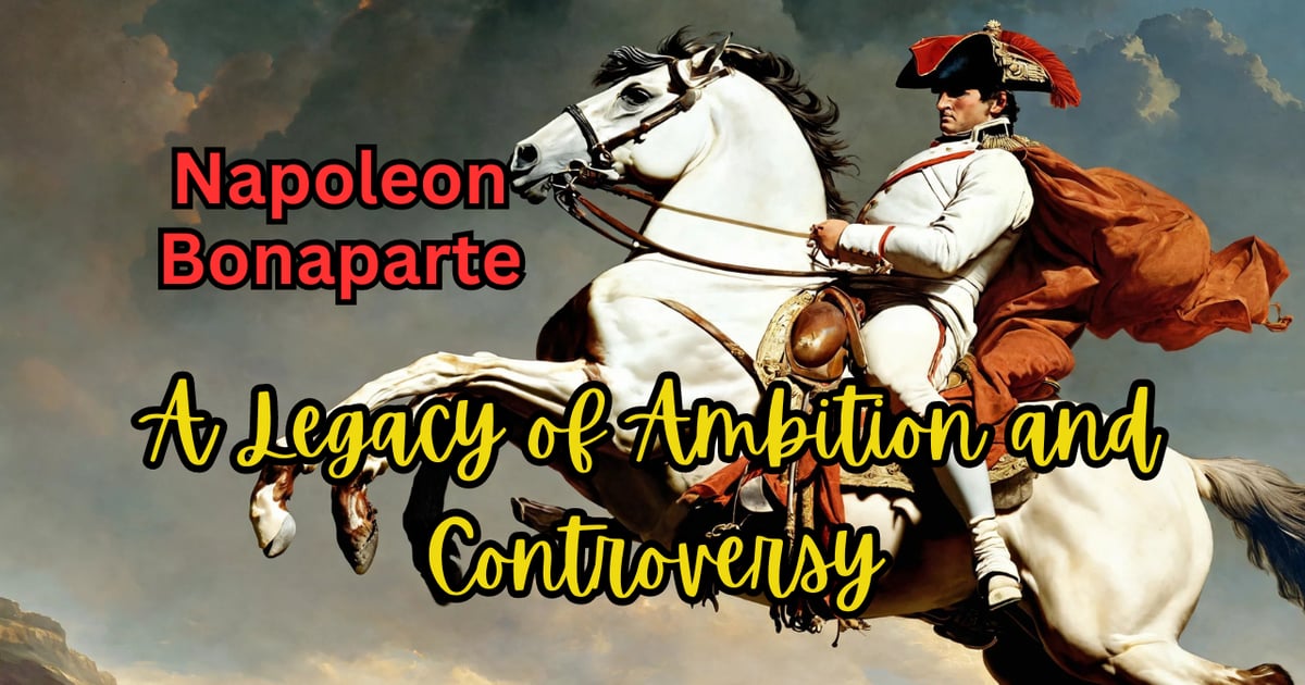 Napoleon Bonaparte: A Legacy of Ambition and Controversy | Inspired America