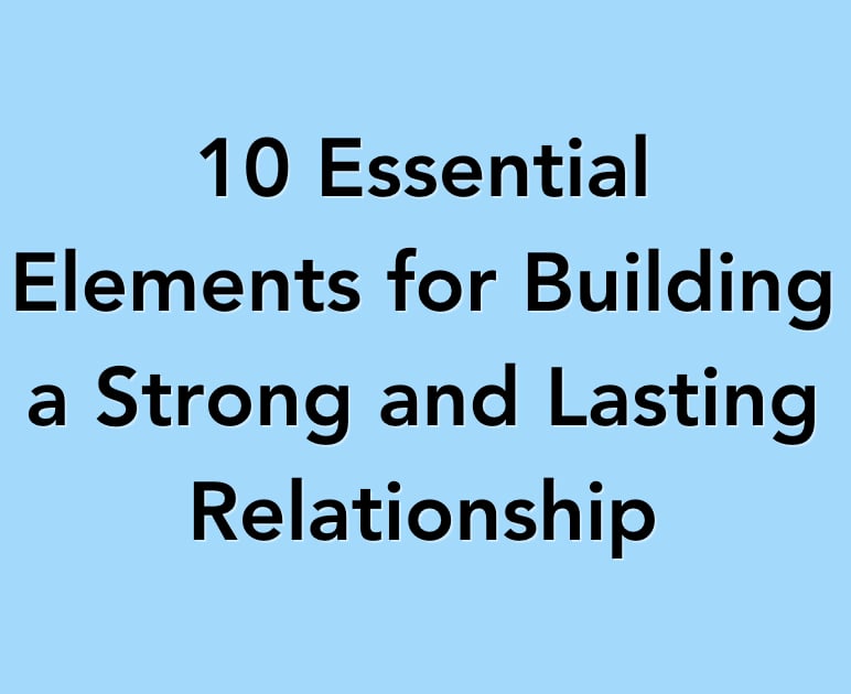 10 Essential Elements for Building a Strong and Lasting Relationship ...