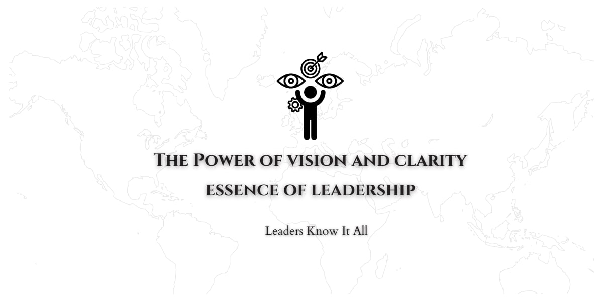 The Essence of Leadership: The Power of Vision and Clarity | Leaders ...