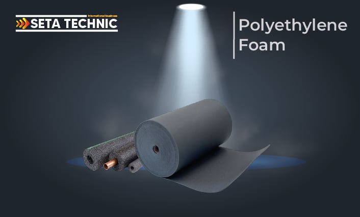 Polyethlene Foam - XLPE & XPE | SETA TECHNIC INSULATION