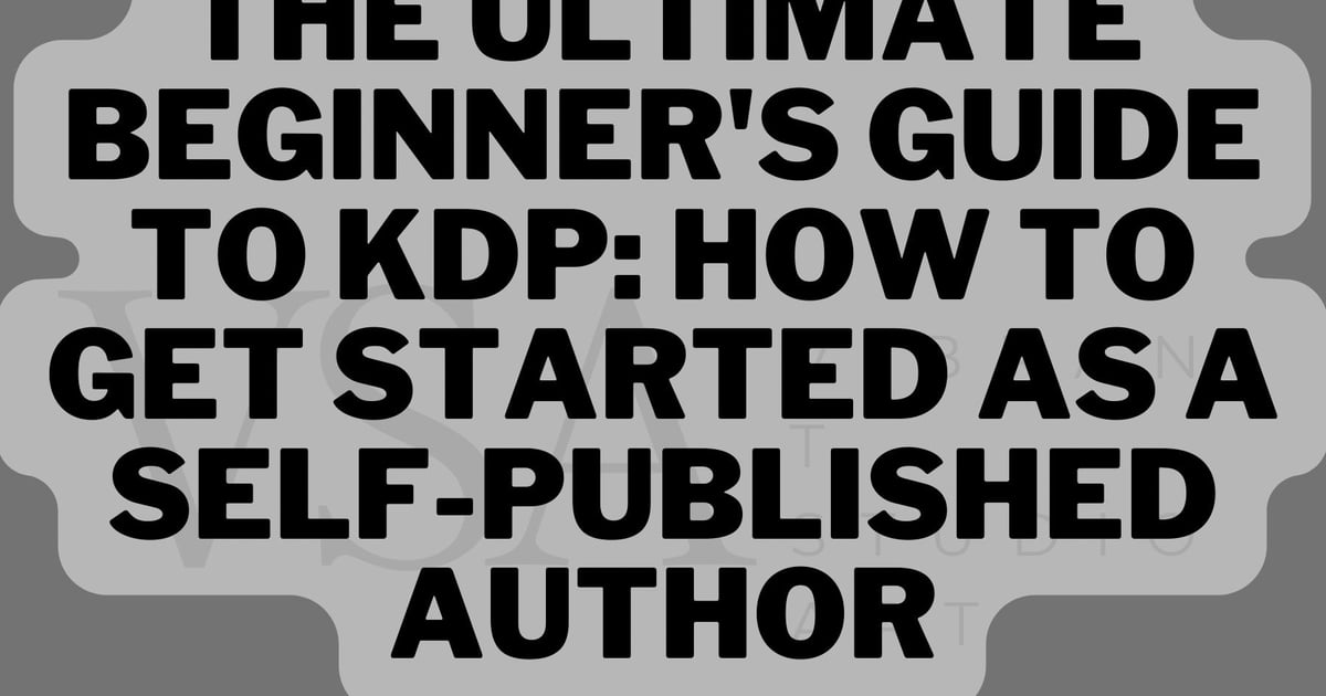 The Ultimate Beginner's Guide to KDP: How to Get Started as a Self ...