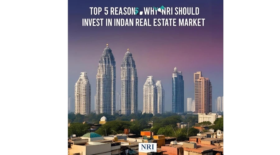 Top 5 Reasons Why NRI Should Invest In Indian Real Estate Market | NCR ...