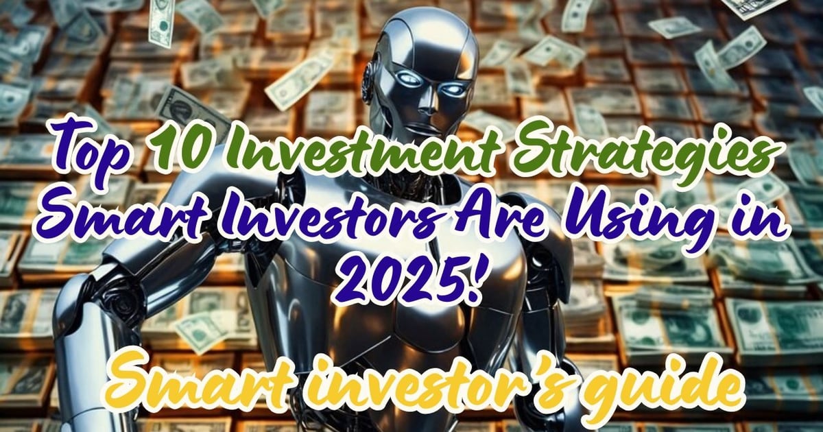 Top 10 Investment Strategies Smart Investors Are Using in 2025!