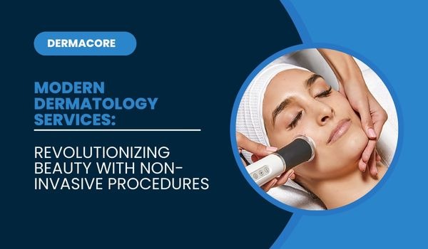 Modern Dermatology Services: Revolutionizing Beauty with Non-Invasive ...
