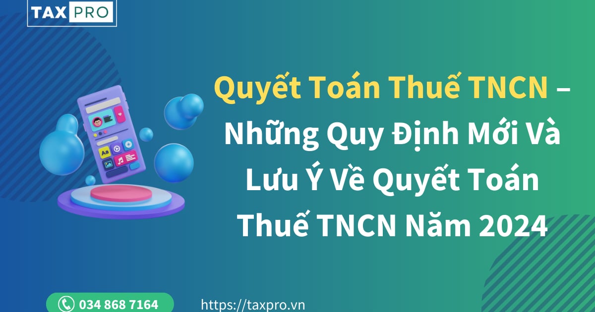 Quyết Toán Thuế TNCN – Những Quy Định Mới Và Lưu Ý Về Quyết Toán Thuế TNCN Năm 2024 | TAXPRO