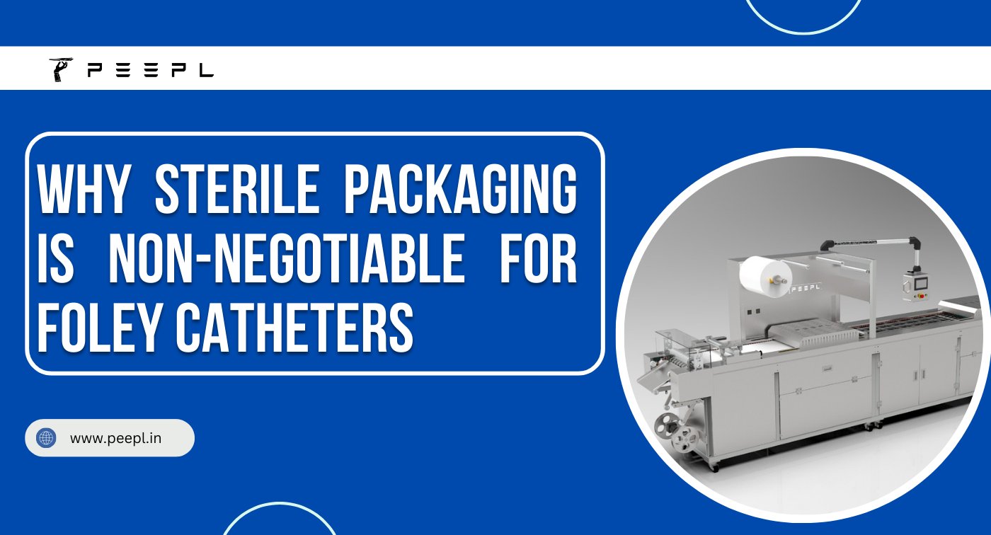 Why Sterile Packaging is Non-Negotiable for Foley Catheters | PEEPL ...