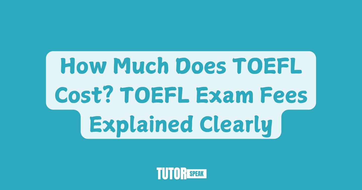 How Much Does TOEFL Cost? TOEFL Exam Fees Explained Clearly | TutorSpeak