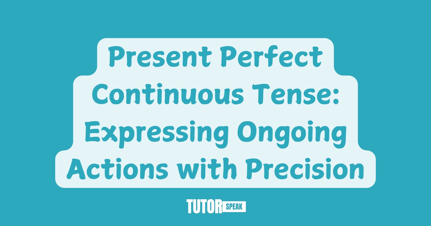 Present Perfect Continuous Tense: Expressing Ongoing Actions with ...