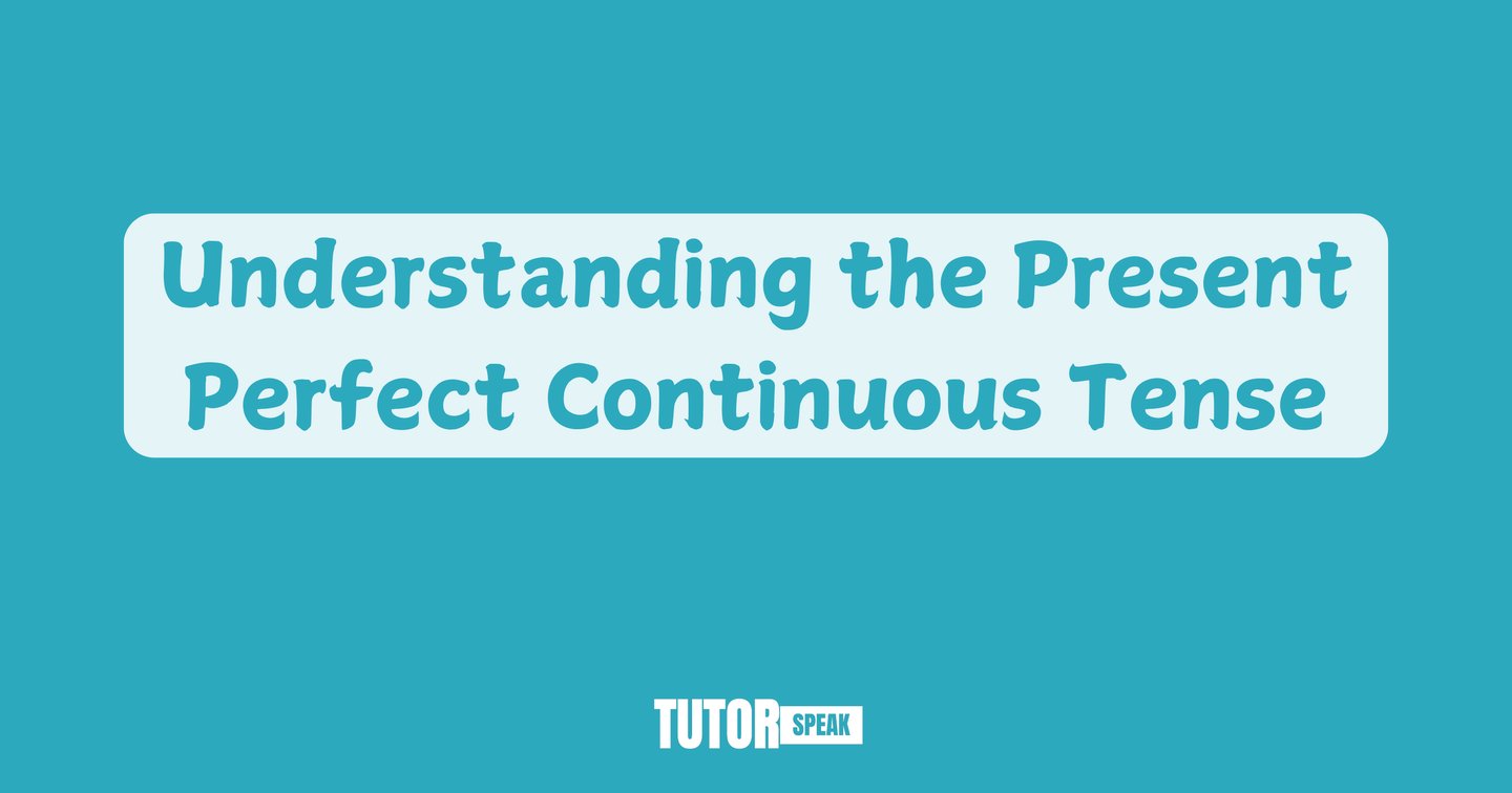 Understanding the Present Perfect Continuous Tense | TutorSpeak