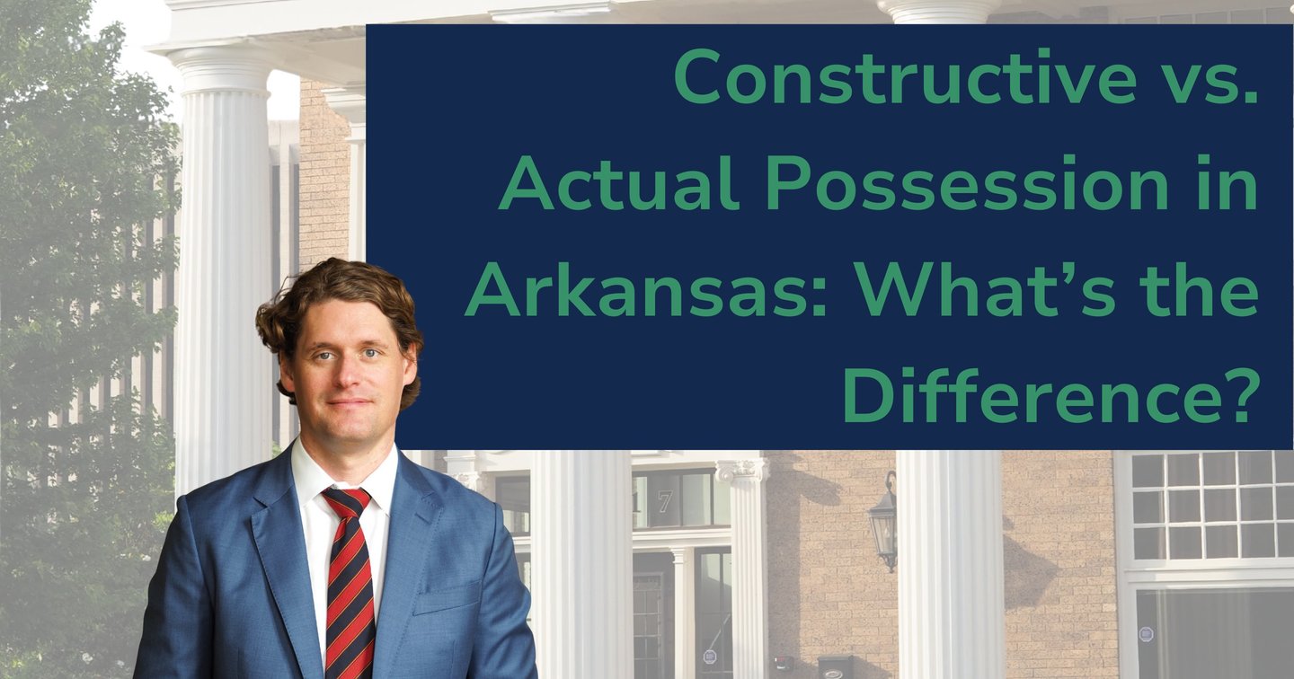 Constructive vs. Actual Possession in Arkansas: What’s the Difference ...