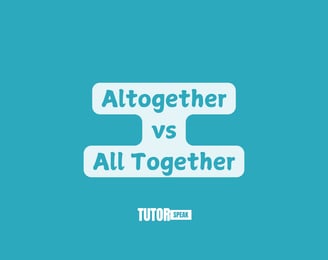 Altogether vs. All Together: Understanding the Difference | TutorSpeak