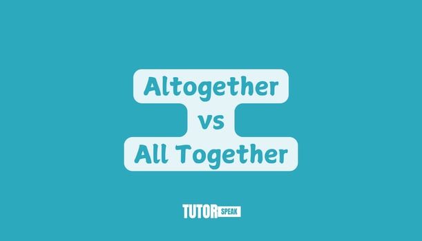 Altogether vs. All Together: Understanding the Difference | TutorSpeak