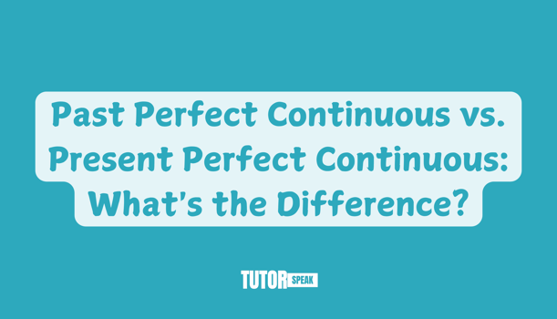 Past Perfect Continuous vs. Present Perfect Continuous: What's the Difference? | TutorSpeak